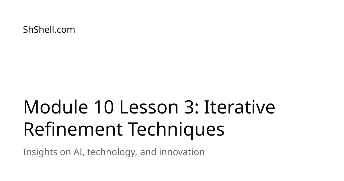 Module 10 Lesson 3: Iterative Refinement Techniques | ShShell.com